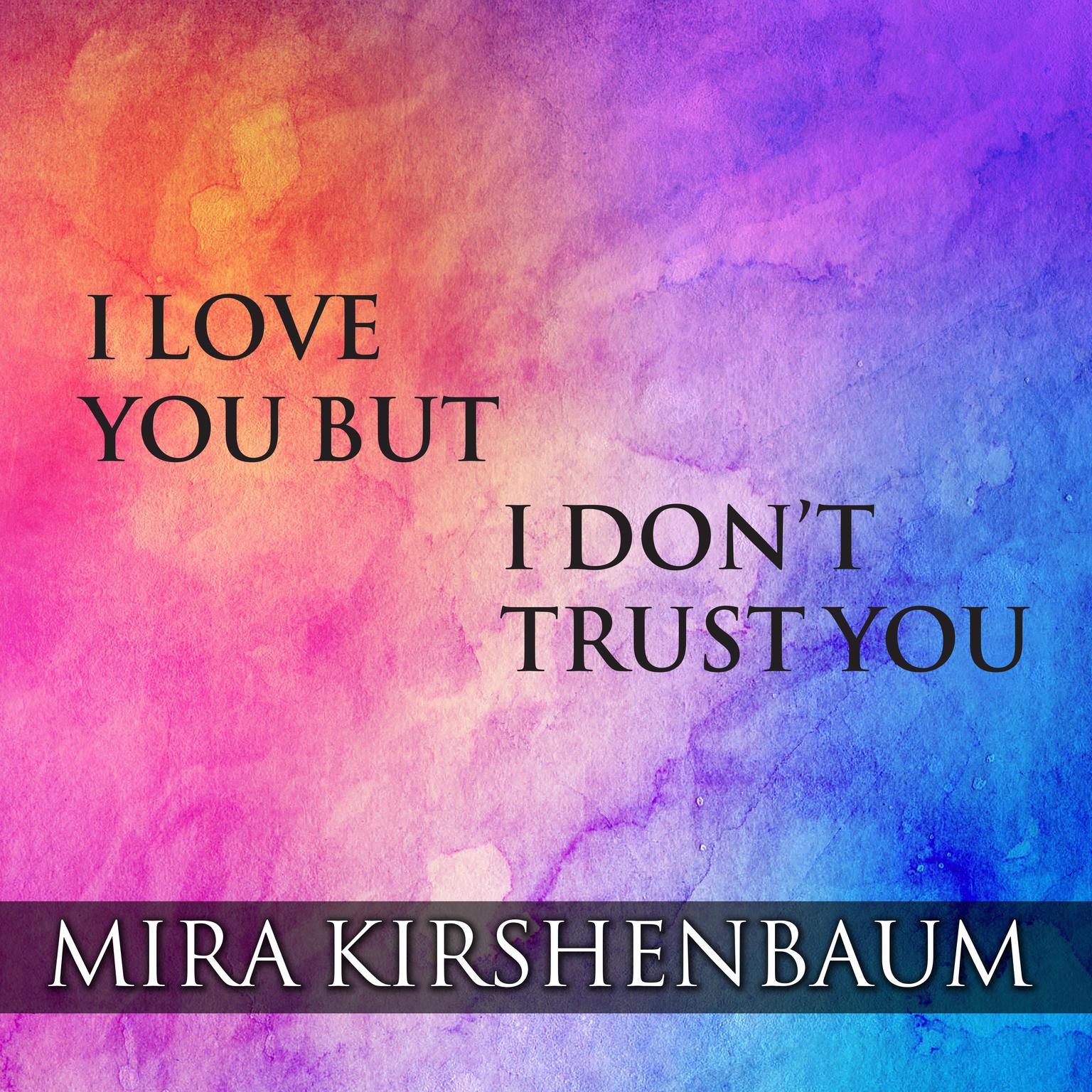 I Love You But I Don t Trust You Audiobook By Mira Kirshenbaum